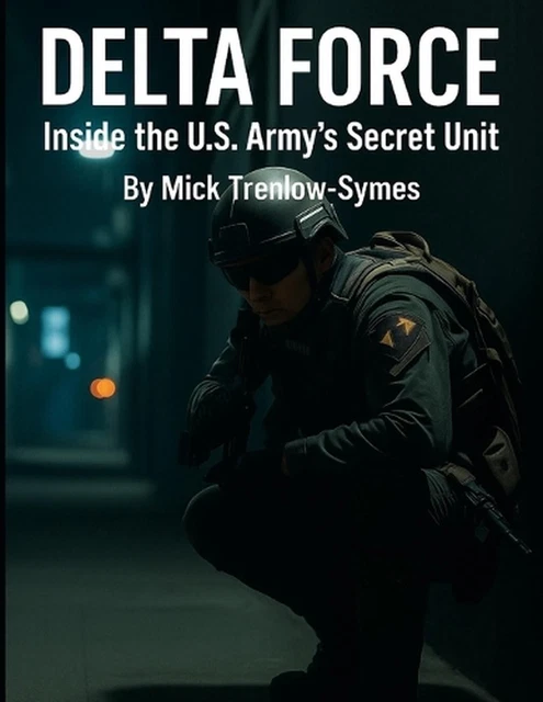 DELTA FORCE: INSIDE the U.S. Army's Secret Unit by Mick Trenlow-Symes ...