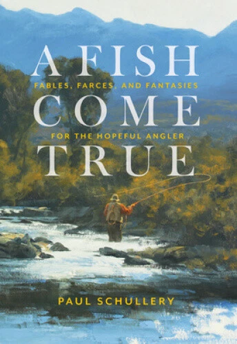 A FISH COME True: Fables, Farces, and Fantasies for the Hopeful Angler ...