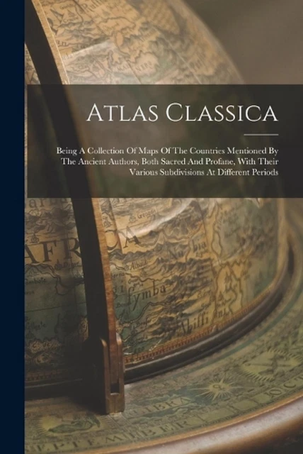 ATLAS CLASSICA: BEING A Collection Of Maps Of The Countries Mentioned ...
