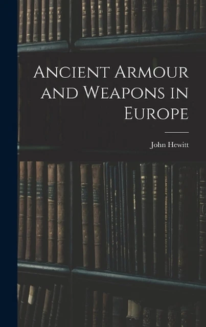 ANCIENT ARMOUR AND Weapons in Europe by John Hewitt (English) Hardcover ...
