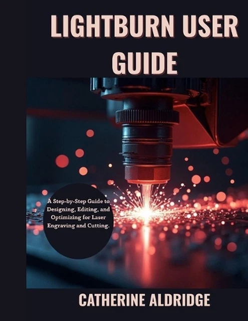 LIGHTBURN USER GUIDE: A step-by-step guide to designing, editing and ...