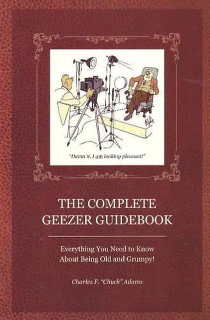 COMPLETE GEEZER GUIDEBOOK: Everything You Need to Know about Being Old ...