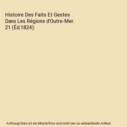HISTOIRE DES FAITS Et Gestes Dans Les Régions d'Outre-Mer. 21 (Éd.1824 ...