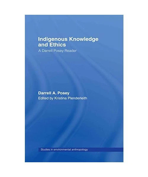 INDIGENOUS KNOWLEDGE AND Ethics: A Darrell Posey Reader, Darrell A ...