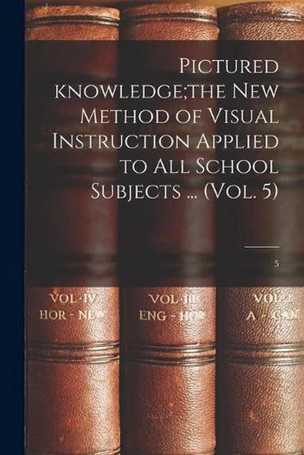 PICTURED KNOWLEDGE;THE NEW Method of Visual Instruction Applied to All ...