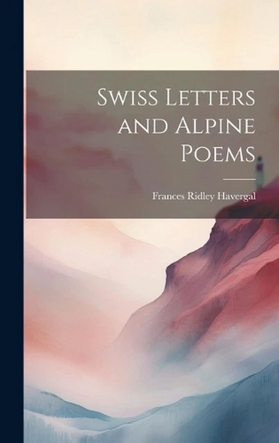 SWISS LETTERS AND Alpine Poems by Havergal Frances Ridley Hardcover ...