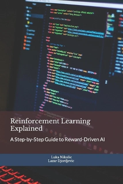REINFORCEMENT LEARNING EXPLAINED: A Step-by-Step Guide to Reward-Driven ...