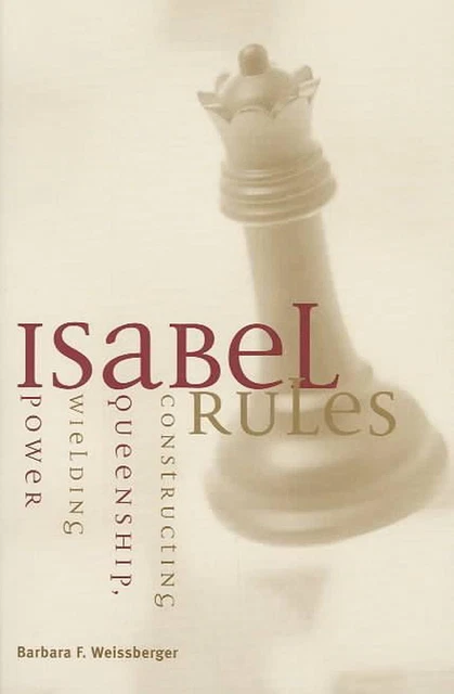 ISABEL RULES: CONSTRUCTING Queenship, Wielding Power by Barbara F ...