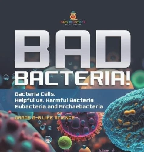 BABY PROFESSOR BAD Bacteria! Bacteria Cells, Helpful vs. Harmful ...