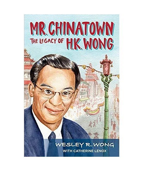 MR. CHINATOWN: THE Legacy of H.K. Wong, Wesley R. Wong, Catherine Lenox ...