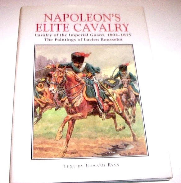 E. RYAN L. Rousselot - Napoleon's Elite Cavalry 1804-1815 - ed. 1999 ...