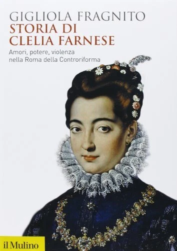 STORIA DI CLELIA Farnese. Amori, potere, violenza nella Roma della ...
