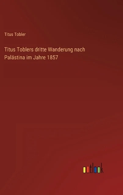 TITUS TOBLERS DRITTE Wanderung nach Palstina im Jahre 1857 by Titus ...