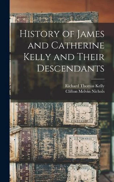 HISTORY OF JAMES and Catherine Kelly and Their Descendants by Richard ...
