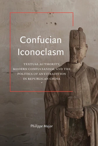 CONFUCIAN ICONOCLASM: TEXTUAL Authority, Modern Confucianism, and the ...