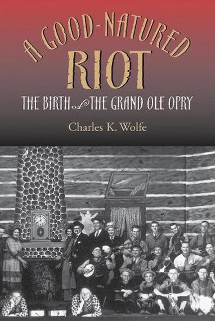 A GOOD-NATURED RIOT: The Birth of the Grand OLE Opry by Charles K ...