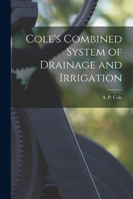 COLE'S COMBINED SYSTEM of Drainage and Irrigation by A.P. Cole ...