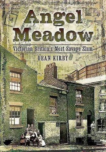 ANGEL MEADOW VICTORIAN Britain's Most Savage Slum by Dean Kirby ...