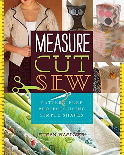 MEASURE, CUT, SEW: Pattern-Free Projects Using Simple Shapes by Susan ...
