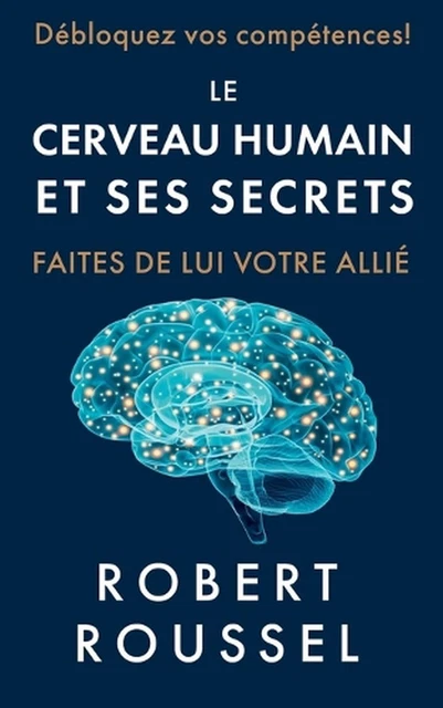 Le Cerveau Humain Et Ses Secrets Faites De Lui Votre Alli By Robert