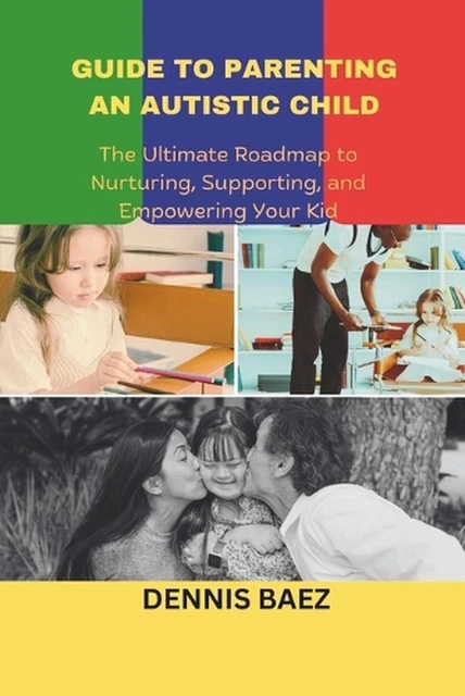 GUIDE TO PARENTING an Autistic Child: The Ultimate Roadmap to Nurturing ...