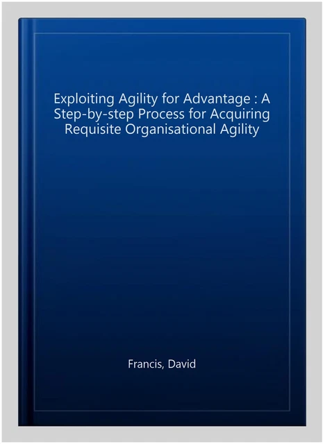 EXPLOITING AGILITY FOR Advantage : A Step-by-step Process for Acquiring Requi... £32.15 ...