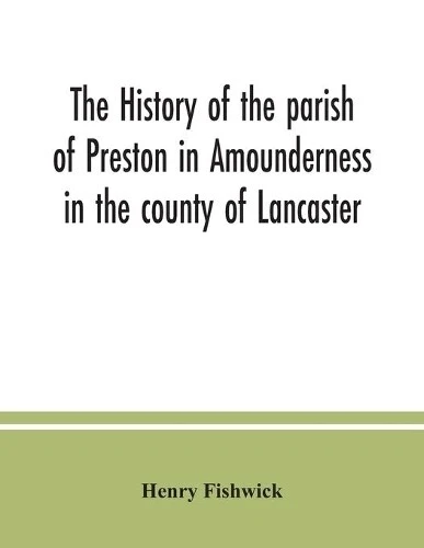 HENRY FISHWICK THE history of the parish of Preston in Amounderness in ...