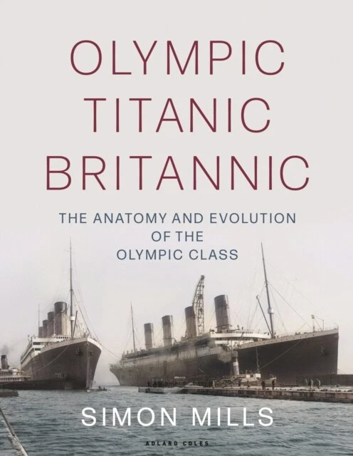 SIMON MILLS - Olympic Titanic Britannic The anatomy and evolution of ...