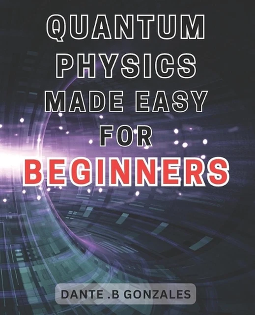 QUANTUM PHYSICS MADE Easy for Beginners: Unlock the Secrets of Quantum ...