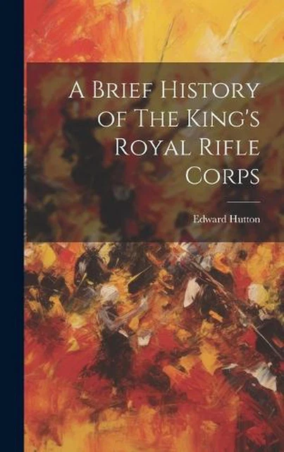 A BRIEF HISTORY of The King's Royal Rifle Corps by Edward Hutton ...