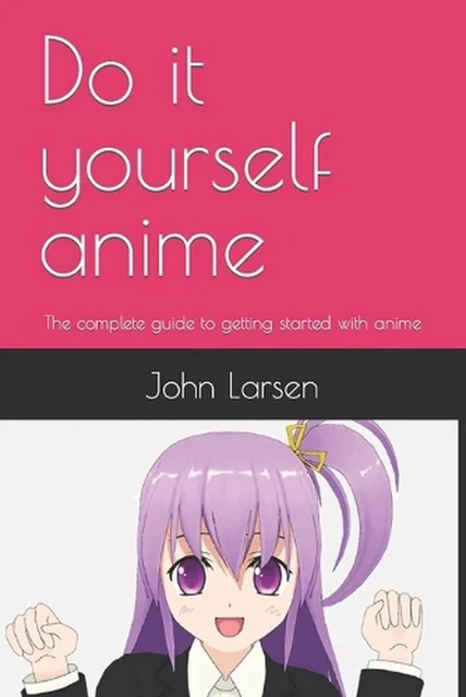 DO IT YOURSELF anime: The complete guide to getting started with anime ...