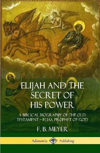 F. B. MEYER Elijah and the Secret of His Power: A Biblical Biography of (Relié) EUR 37,45 ...