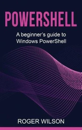 POWERSHELL: A BEGINNER'S Guide to Windows PowerShell by Wilson, Roger ...
