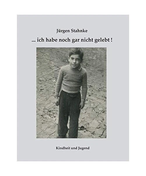 ICH HABE noch gar nicht gelebt!: Kindheit und Jugend, Jürgen Stahnke ...