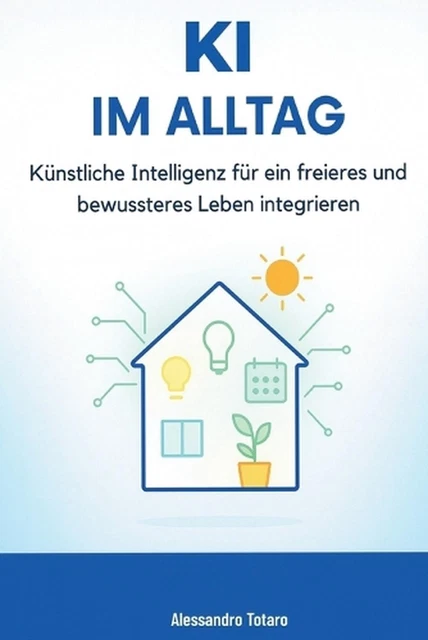 KI IM ALLTAG: K?nstliche Intelligenz f?r ein freieres und bewussteres ...