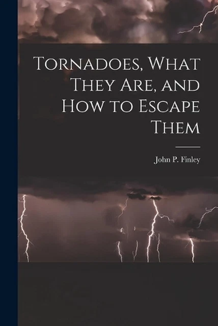 TORNADOES, WHAT THEY Are, and How to Escape Them by John P. Finley ...