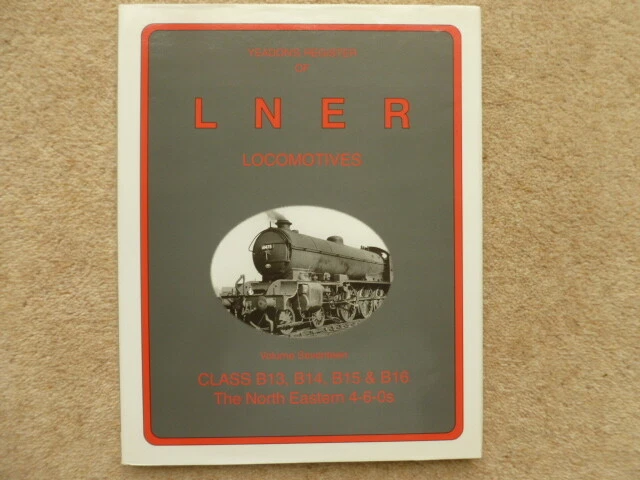 YEADON'S REGISTER OF LNER LOCOS VOL 17 CLASS B13,B14,B15 & B16 NE 4-6 ...