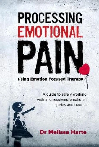 PROCESSING EMOTIONAL PAIN using Emotion Focused Therapy: A guide to ...