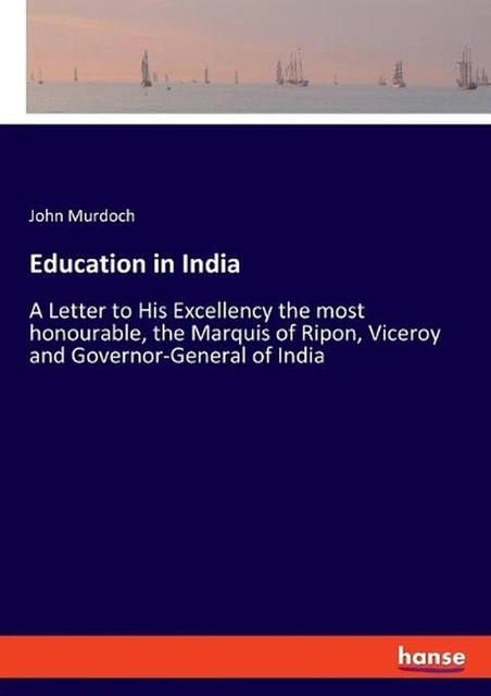 EDUCATION IN INDIA: A Letter to His Excellency the most honourable, the ...
