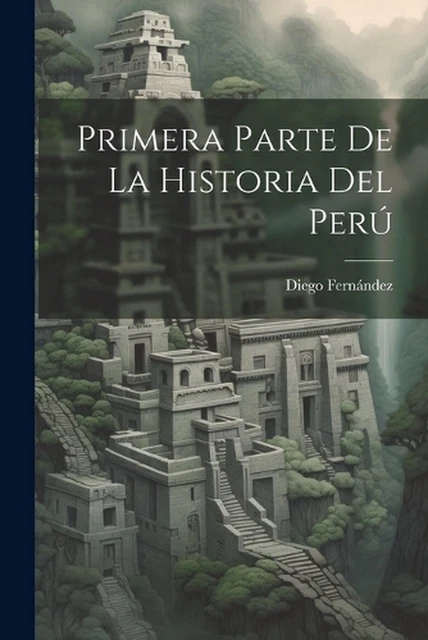 PRIMERA PARTE DE la Historia Del Per by Diego Fern?ndez Paperback Book ...