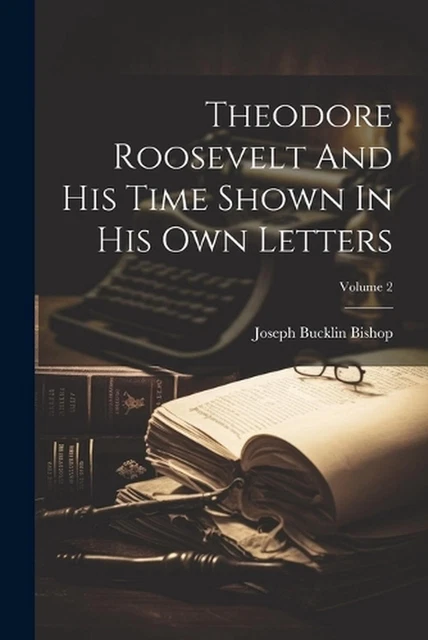 THEODORE ROOSEVELT AND His Time Shown In His Own Letters; Volume 2 by ...