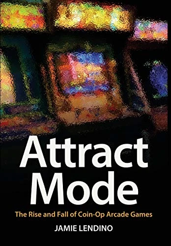 ATTRACT MODE: THE Rise and Fall of Coin-Op Arcade Games - Hardback NEW ...