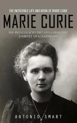 MARIE CURIE: THE Incredible Life and Work of Marie Curie (The Pioneer ...