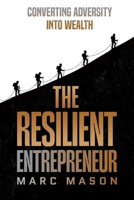 THE RESILIENT ENTREPRENEUR: Converting Adversity Into Wealth by Marc ...