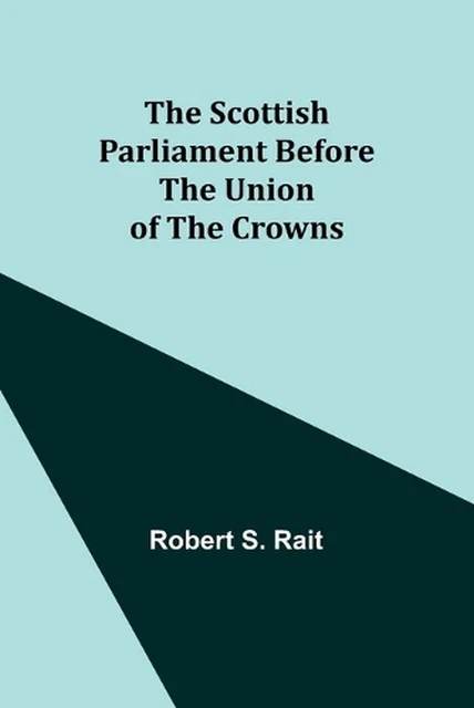 THE SCOTTISH PARLIAMENT Before the Union of the Crowns by Robert S ...