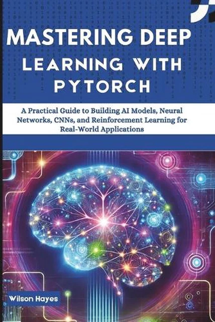 Mastering Deep Learning With Pytorch A Practical Guide To Building Ai