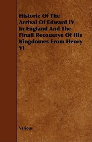 HISTORIE OF THE Arrival Of Edward IV In England And The Finall ...
