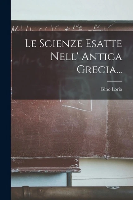 LE SCIENZE ESATTE Nell' Antica Grecia... by Gino Loria (Italian ...