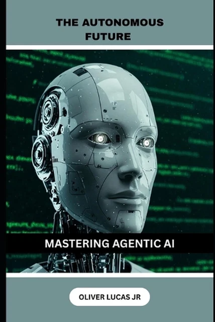 THE AUTONOMOUS FUTURE: Mastering Agentic AI by Oliver Lucas, Jr Paperback Book $43.23 - PicClick AU