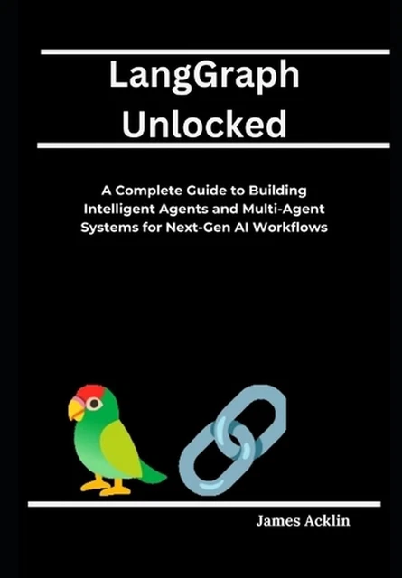 LANGGRAPH UNLOCKED: A Complete Guide to Building Intelligent Agents and ...